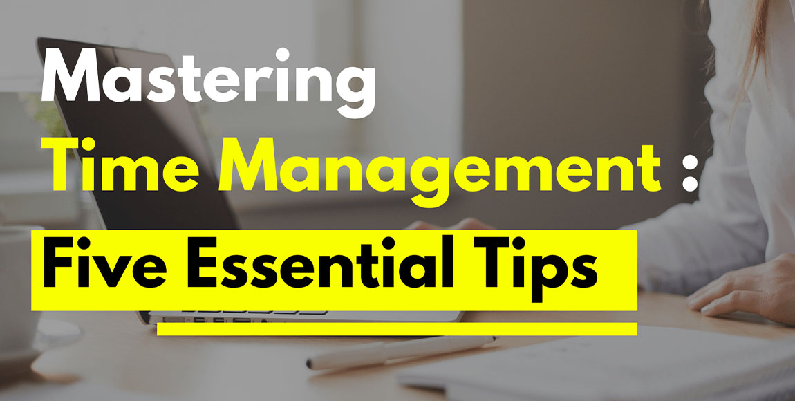 Mastering Time Management: Five Essential Tips Mastering Time Management: Five Essential Tips
